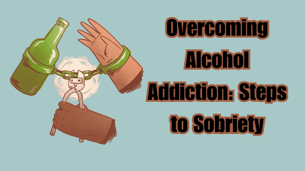 Overcoming Alcohol Addiction: Steps to Sobriety